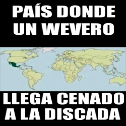 Meme Personalizado - PAÃ S DONDE UN WEVERO LLEGA CENADO A LA DISCADA ...