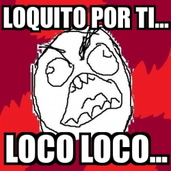 Meme Rage FU - loquito por ti... loco loco... - 26946725