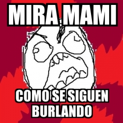 Meme Rage FU - mira mami como se siguen burlando - 27141229