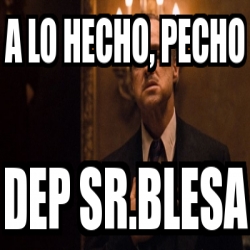 Meme Personalizado - a lo hecho, pecho DEP sr.Blesa - 27147131