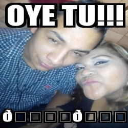 Meme Personalizado - Oye tu!!! ðŸ™ˆâ ¤ðŸ™ˆ - 27185619
