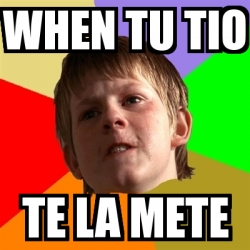 Meme Chico Malo - WHEN TU TIO tE LA METE - 27199856