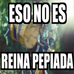 Meme Personalizado - eso no es reina pepiada - 27229259
