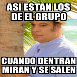 Meme Personalizado - Asi estan los de el grupo Cuando dentran miran y ...