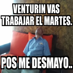 Meme Personalizado - Venturin vas trabajar el martes. Pos me desmayo ...