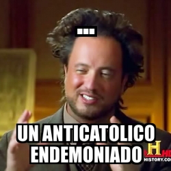 Meme Ancient Aliens - ... uN ANTICATOLICO ENDEMONIADO - 27392207