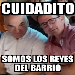 Meme Personalizado - Cuidadito Somos los reyes del barrio - 27414548
