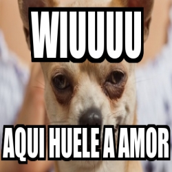 Meme Personalizado - WIUUUU AQUI HUELE A AMOR - 27447815