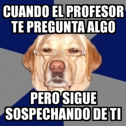 Meme Perro Racista - Cuando el Profesor te pregunta Algo Pero Sigue ...