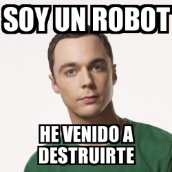 Meme Sheldon Cooper - soy un robot he venido a destruirte - 27503485