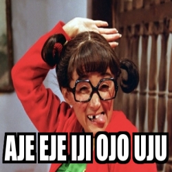 Meme Personalizado - Aje eje iji ojo uju - 27540012