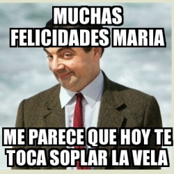 Meme Mr Bean - Muchas felicidades Maria Me parece que hoy te toca ...
