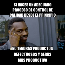 Meme Personalizado - si haces un adecuado proceso de control de calidad ...