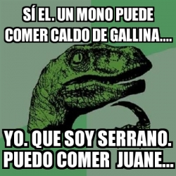 Meme Filosoraptor - SÃ­ EL. Un MONO puede comer caldo de gallina.... Yo ...