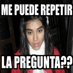 Meme Personalizado - ME PUEDE REPETIR LA PREGUNTA?? - 27645760
