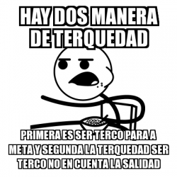 Meme Cereal Guy - hay dos manera de terquedad primera es ser terco para ...