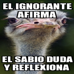 Meme Personalizado - El ignorante afirma El sabio duda y reflexiona ...