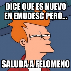 Meme Futurama Fry - dice que es nuevo en emudesc pero... saluda a ...