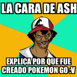 Meme Ash Pedreiro - la cara de ash explica por que fue creado pokemon ...