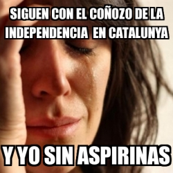 Meme Problems - siguen con el coÃ±ozo de la independencia en catalunya ...