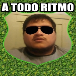 Meme Personalizado - A TODO RITMO - 27852064