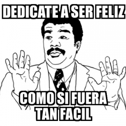 Meme Ay Si - Dedicate a ser feliz Como si fuera tan facil - 27860528