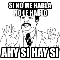 Meme Ay Si - Si no me habla no le hablo Ahy si hay si - 27862962