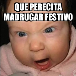 Meme Bebe furioso - Que perecita madrugar festivo - 27883900