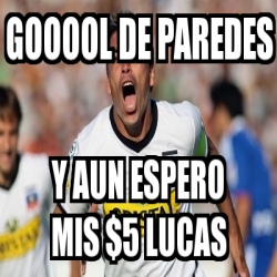 Meme Personalizado - GOOOOL DE PAREDES Y AUN ESPERO MIS $5 LUCAS - 27887256
