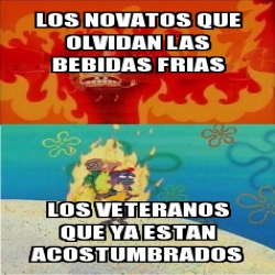 Meme Personalizado - Los novatos que olvidan las bebidas frias los ...