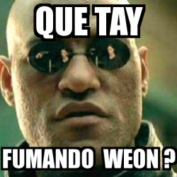 Meme What If I Told You - Que Tay Fumando weon ? - 27929183