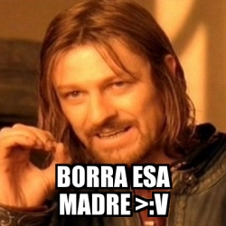 Meme Boromir - borra esa madre >:v - 27935710