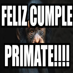 Meme Personalizado - Feliz cumple primate!!!! - 27946121