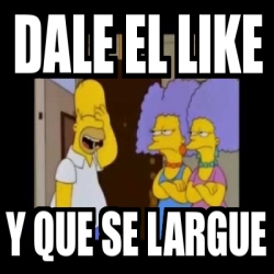 Meme Personalizado - Dale el like y que se largue - 27950739