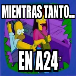 Meme Personalizado - mientras tanto... En A24 - 27957007
