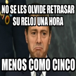 Meme Personalizado - No se les Olvide Retrasar su Reloj una Hora Menos ...