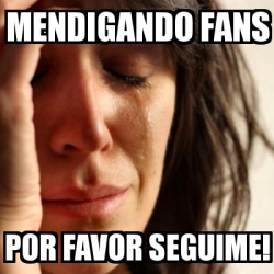 Meme Problems - MENDIGANDO FANS POR FAVOR SEGUIME! - 27979012