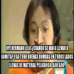 Meme Personalizado - oye hermano lelo Â¿Cuando se van a llevar a gomita ...