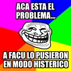 Meme Troll - aca esta el problema... a facu lo pusieron en modo ...