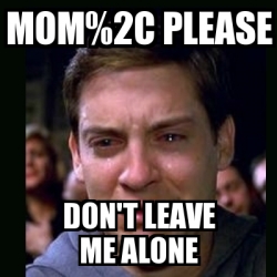 Meme crying peter parker - mom%2C please don't leave me alone - 27995960