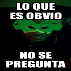 Meme Personalizado - Lo que es obvio No se pregunta - 28008377