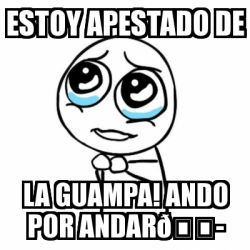Meme Por favor - Estoy apestado de La guampa! Ando por andarðŸ˜­ - 28015362