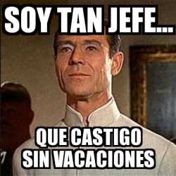 Meme Personalizado - SOY TAN JEFE... QUE CASTIGO SIN VACACIONES - 28102307