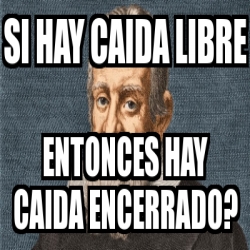 Meme Personalizado - si hay caida libre entonces hay caida encerrado ...