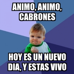 Meme Bebe Exitoso - ANIMO, ANIMO, CABRONES HOY ES UN NUEVO DIA, Y ESTAS ...