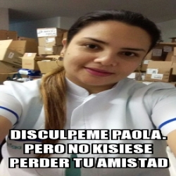 Meme Personalizado - Disculpeme paola. Pero no kisiese perder tu ...