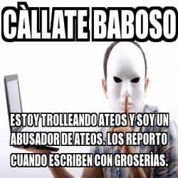 Meme Personalizado - cÃ llate baboso estoy trolleando ateos y soy un ...
