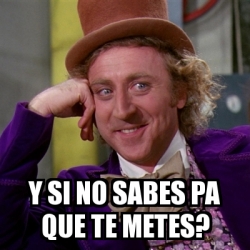 Meme Willy Wonka - y si no sabes pa que te metes? - 28126053