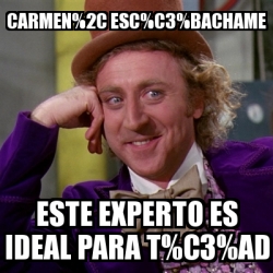 Meme Willy Wonka - Carmen%2C esc%C3%BAchame este experto es ideal para ...