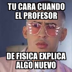 Meme Personalizado - tu cara cuando el profesor de fisica explica algo ...